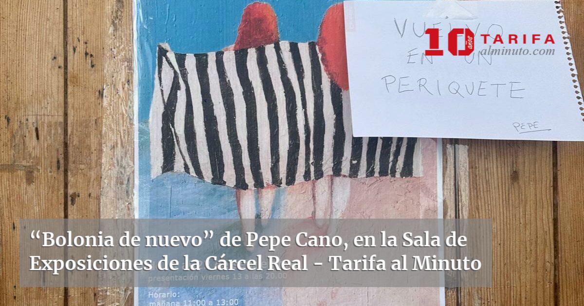 “Bolonia de nuevo” de Pepe Cano, en la Sala de Exposiciones de la Cárcel Real – Tarifa al Minuto