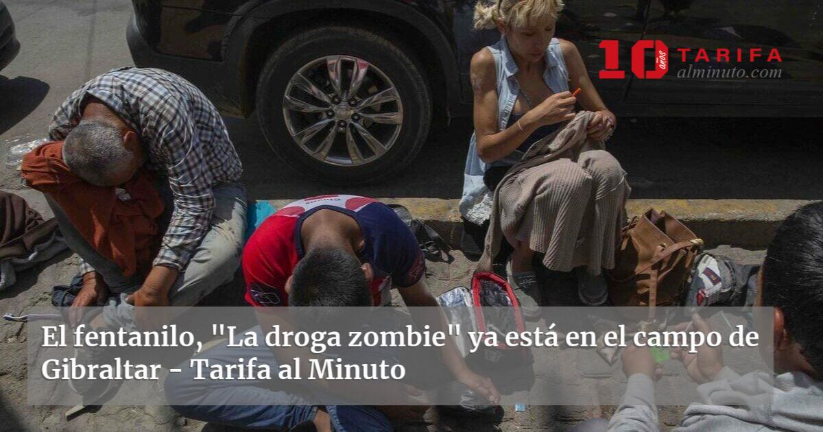 El fentanilo, «La droga zombie» ya está en el campo de Gibraltar ...