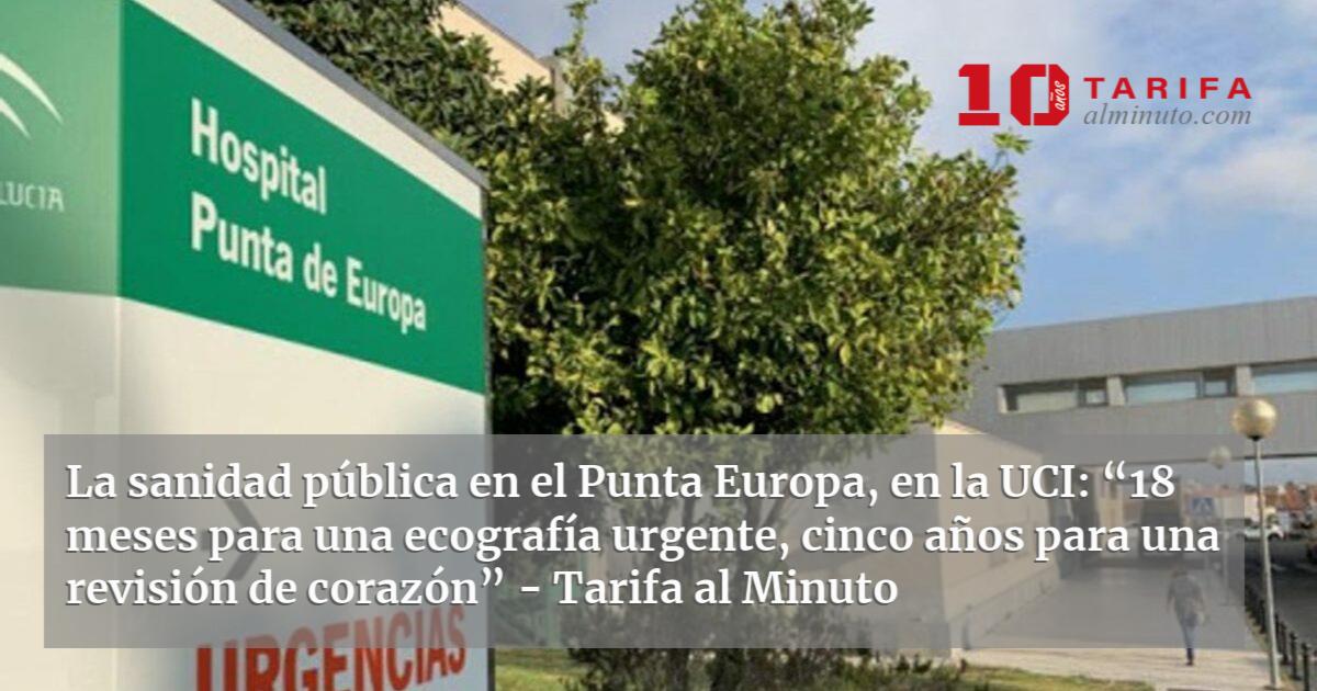 La sanidad pública en el Punta Europa, en la UCI: “18 meses para una ...