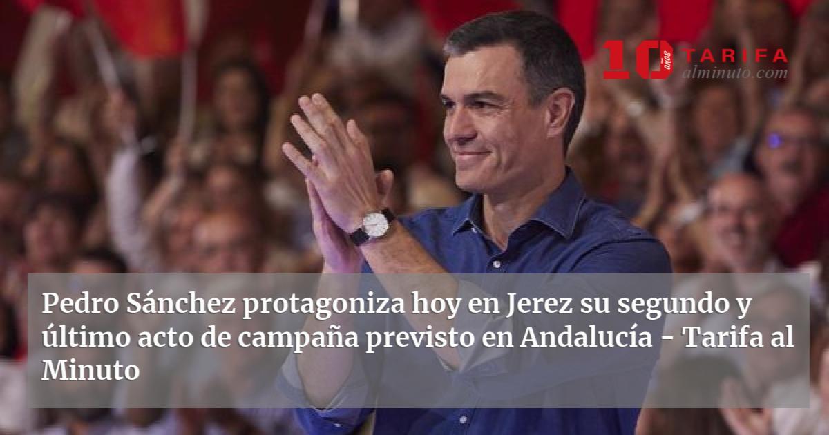 Pedro Sánchez protagoniza hoy en Jerez su segundo y último acto de ...