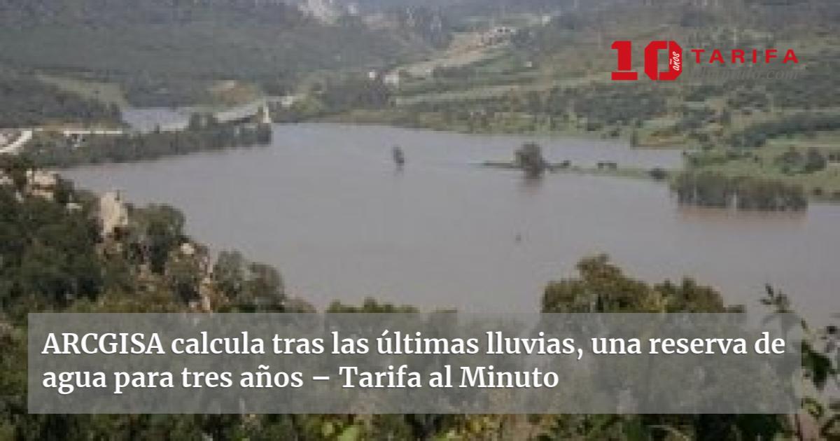 ARCGISA calcula tras las últimas lluvias, una reserva de agua para tres ...
