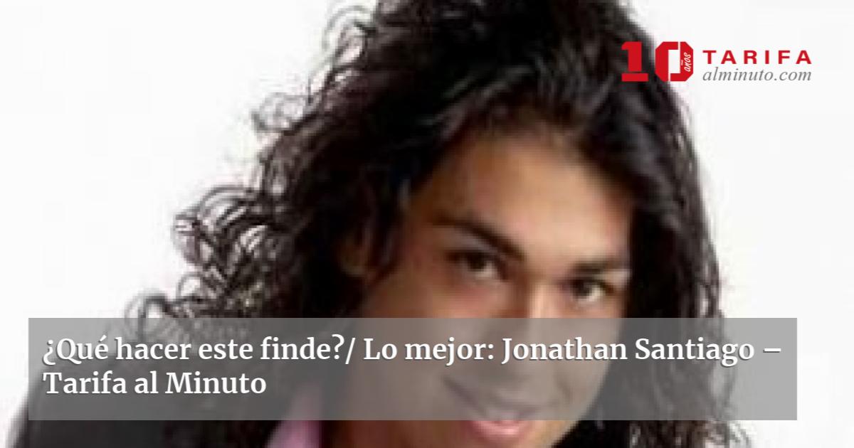 ¿Qué hacer este finde?/ Lo mejor: Jonathan Santiago