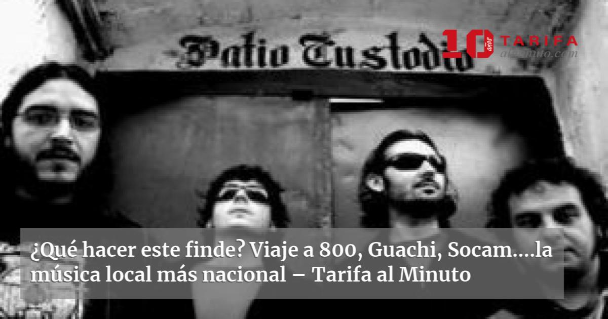 ¿Qué hacer este finde? Viaje a 800, Guachi, Socam....la música local más nacional